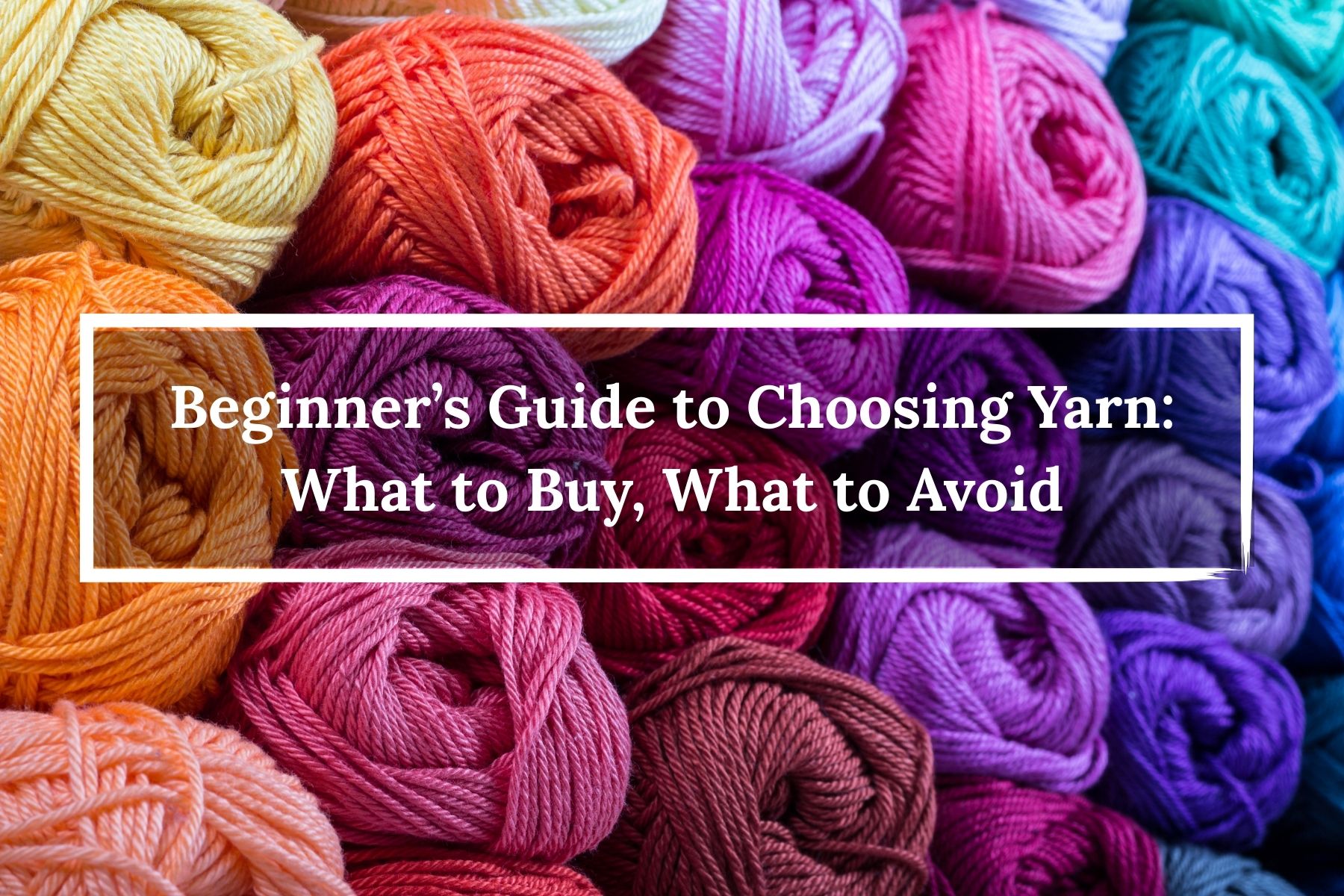 Beginner’s Guide to Choosing Yarn: What to Buy, What to Avoid - Looped ...